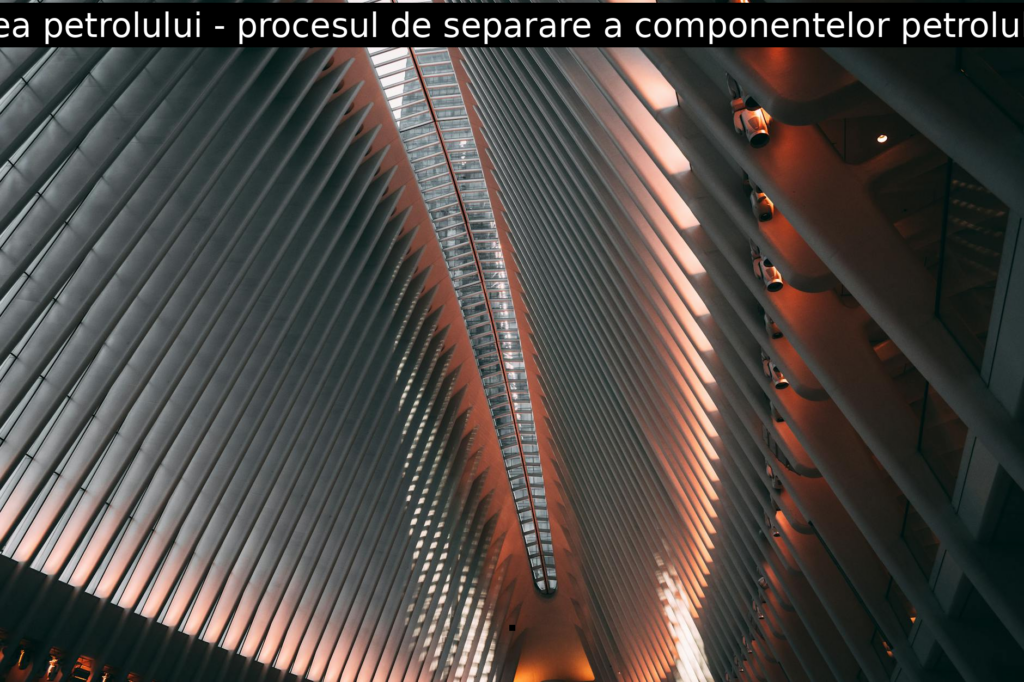 Distilarea petrolului - procesul de separare a componentelor petrolului ...