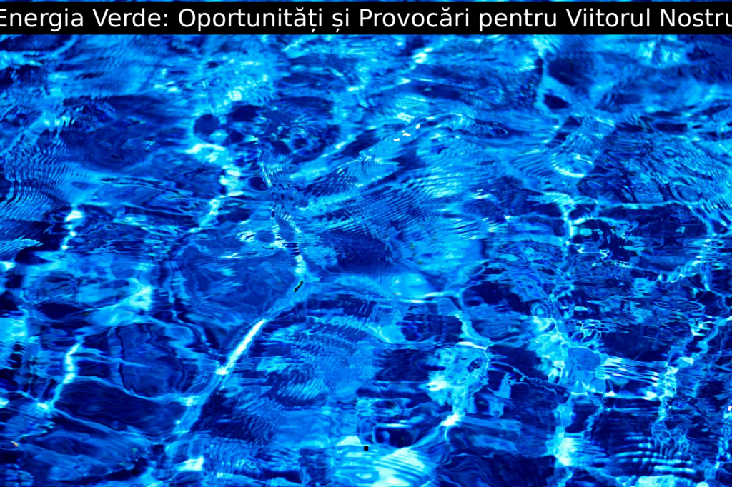 Energia Verde: Oportunități și Provocări pentru Viitorul Nostru ...